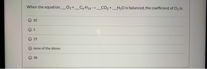 Solved When the equation, _O2+ __C6H14 → __CO2+ _H2O is | Chegg.com