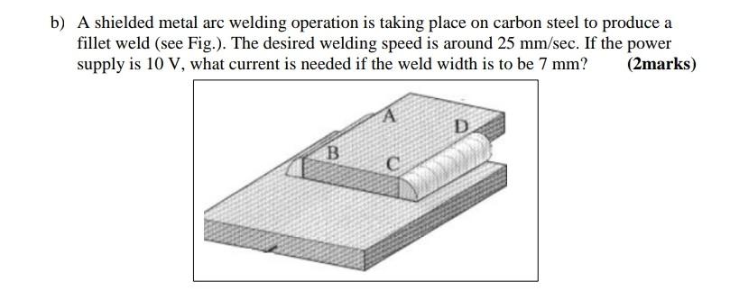Solved b) A shielded metal arc welding operation is taking | Chegg.com