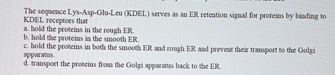 Solved The sequence Lys-Asp-Glu-Leu (KDEL) ﻿serves as an ER | Chegg.com