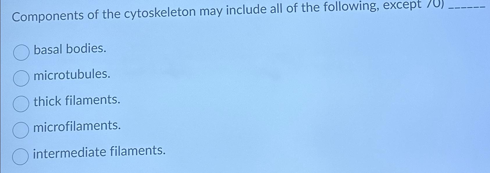 Solved Components of the cytoskeleton may include all of the | Chegg.com