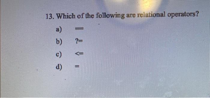 Solved 13. Which of the following are relational operators? | Chegg.com