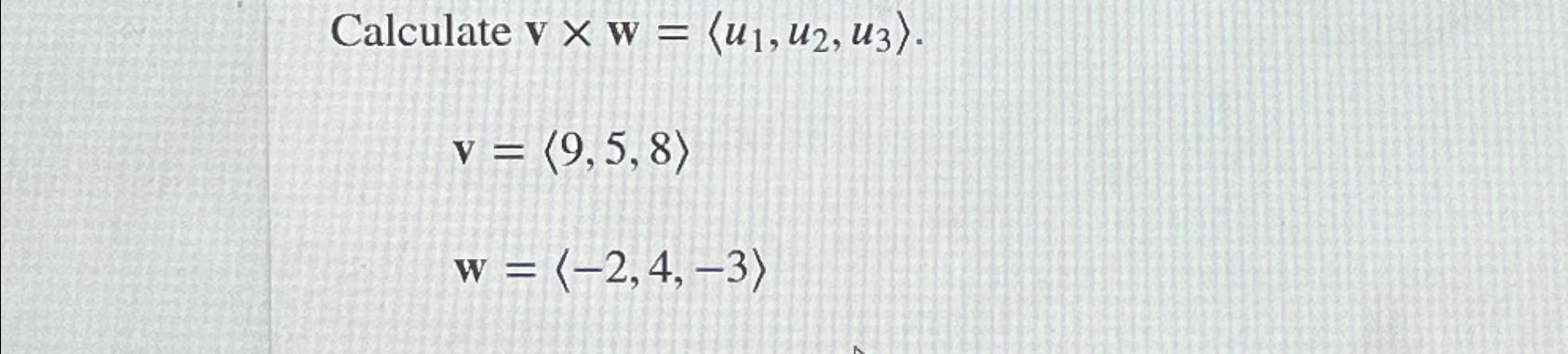 Solved Calculate v×w=(:u1,u2,u3:)v=(:9,5,8:)w=(:-2,4,-3:) | Chegg.com