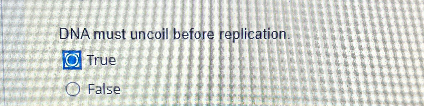 Solved Dna Must Uncoil Before Replicationtruefalse 1267