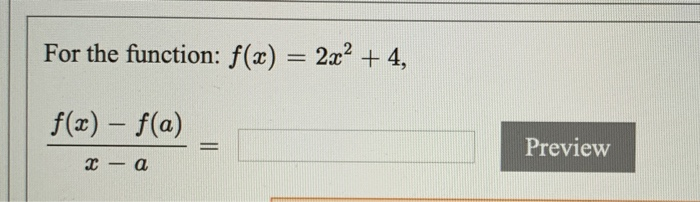 Solved For the function: f() = 2x2 + 4, f(x) - f(a) Preview | Chegg.com