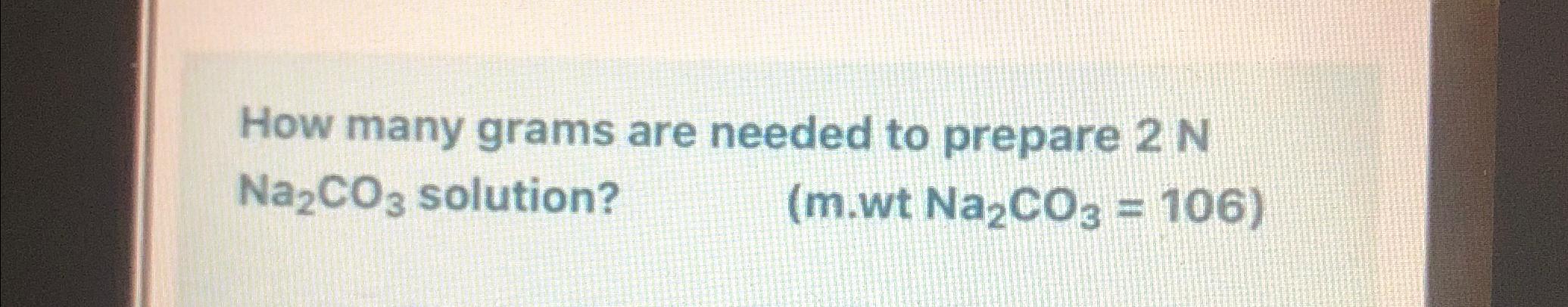 Solved How many grams are needed to prepare 2N Na2CO3 | Chegg.com