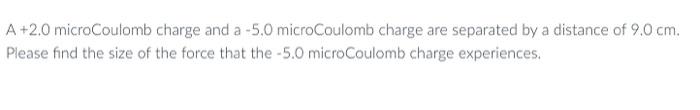 Solved A +2.0 microCoulomb charge and a -5.0 microCoulomb | Chegg.com