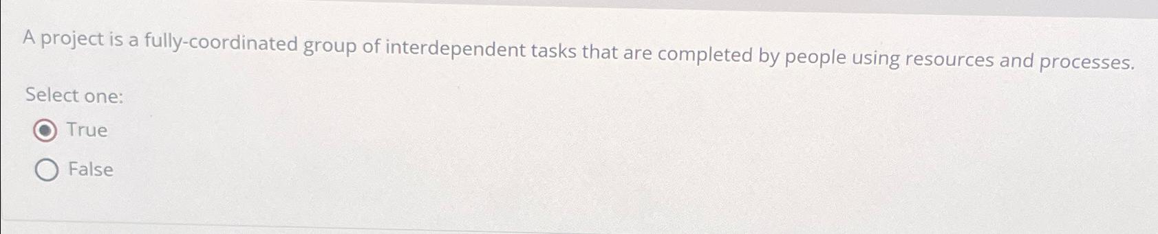 Solved A project is a fully-coordinated group of | Chegg.com