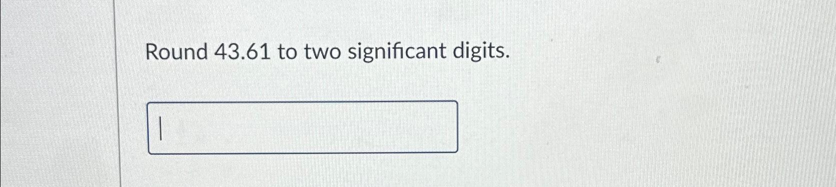 Solved Round 43.61 ﻿to two significant digits. | Chegg.com