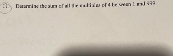 Solved 11. Determine the sum of all the multiples of 4 | Chegg.com