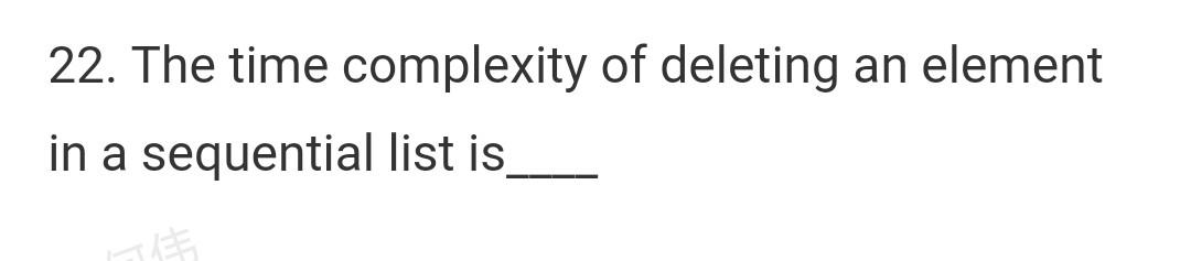 Solved 22. The time complexity of deleting an element in a | Chegg.com