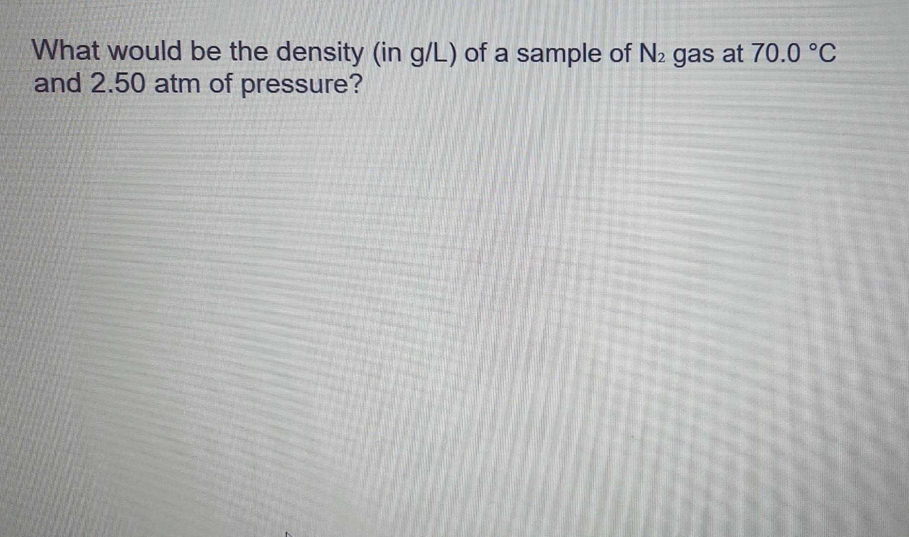 Solved What would be the density (in g/L) of a sample of N2 | Chegg.com