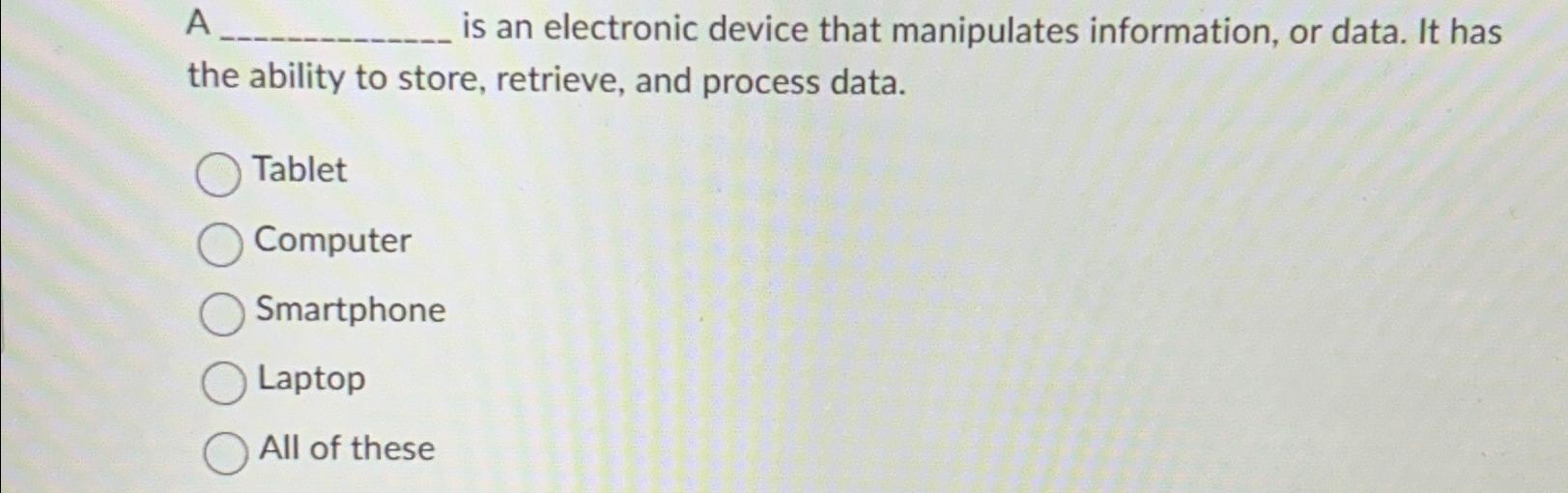 Solved A is an electronic device that manipulates | Chegg.com