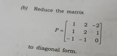 Solved (b) Reduce the matrix P= 1 2 -21 1 2 1 1 -1 0 o to | Chegg.com