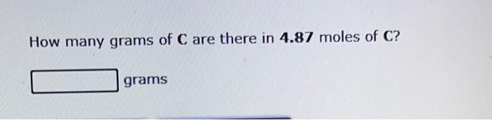 Solved How many grams of C are there in 4.87 moles of C ? | Chegg.com