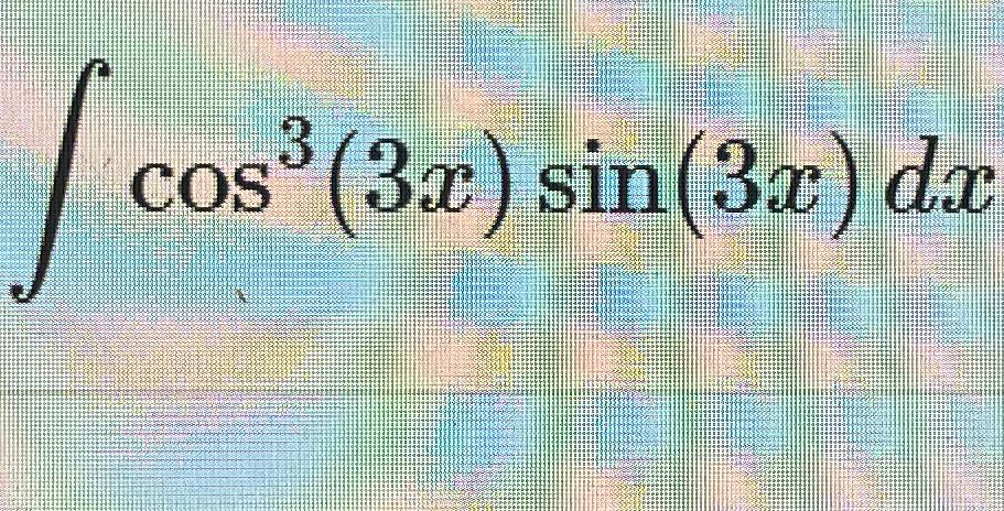 Solved ∫﻿﻿cos3(3x)sin(3x)dx | Chegg.com