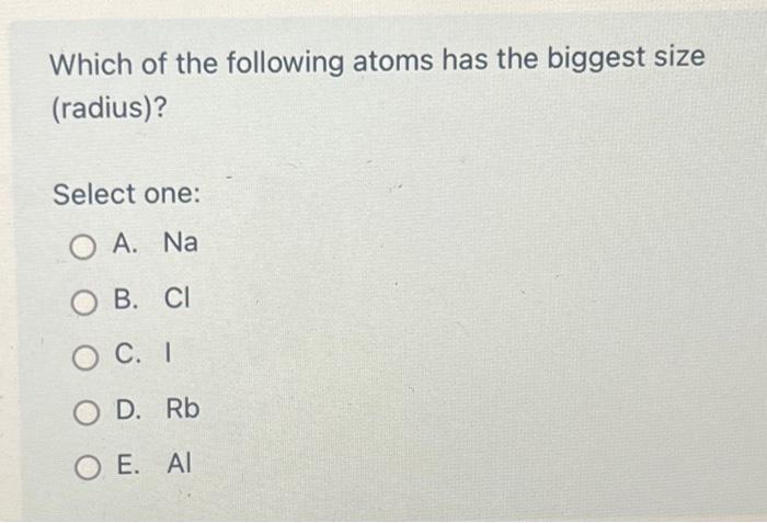 Solved Which of the following atoms has the biggest size | Chegg.com