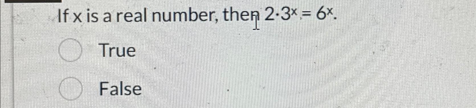 Solved If x ﻿is a real number, then 2*3x=6x.TrueFalse | Chegg.com
