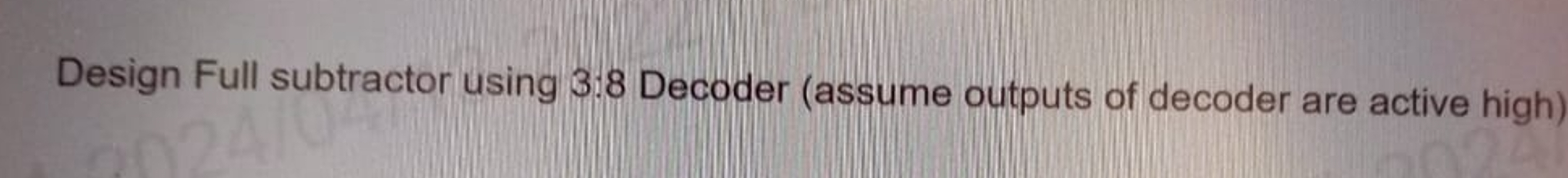 Solved Design Full subtractor using 3:8 ﻿Decoder (assume | Chegg.com