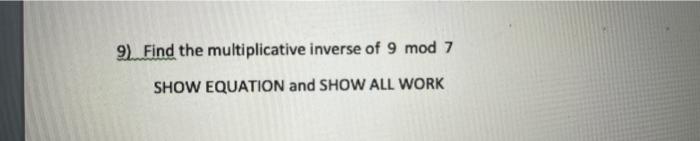 Solved 9) Find the multiplicative inverse of 9 mod 7 SHOW | Chegg.com