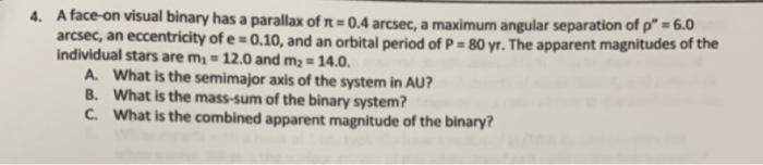 Solved A face-on visual binary has a parallax of π=0.4 | Chegg.com