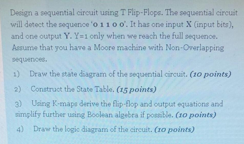 Solved Design a sequential circuit using T Flip-Flops. The | Chegg.com