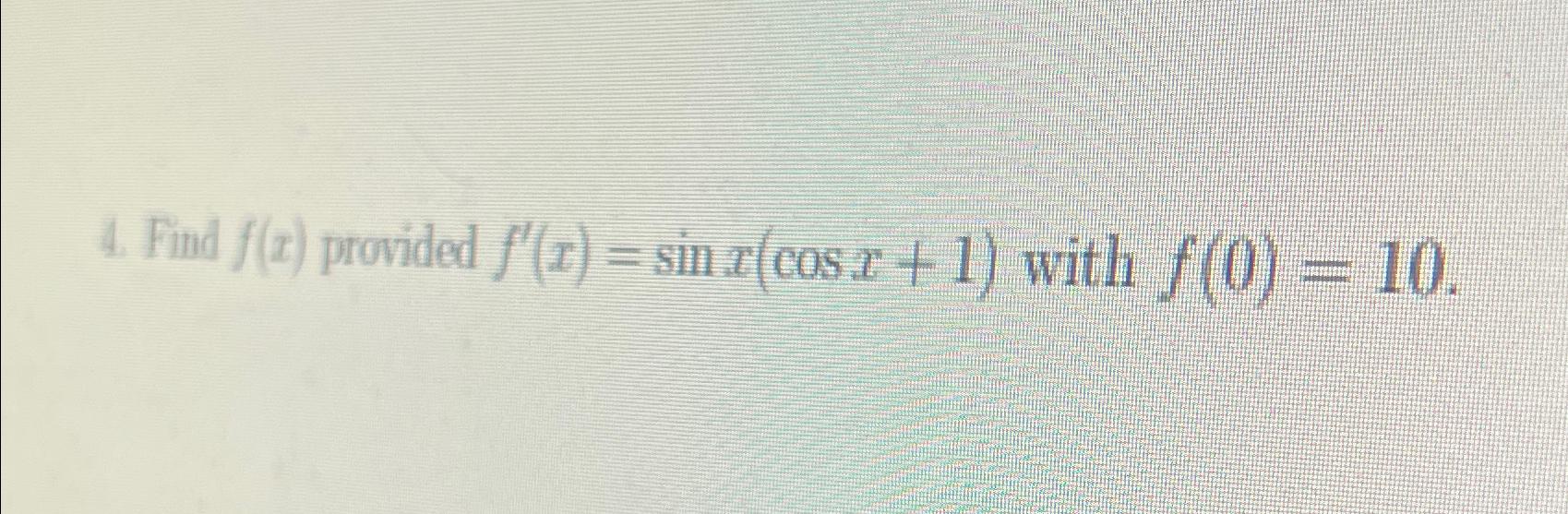 Solved Find f(x) ﻿provided f'(x)=sinx(cosx+1) ﻿with f(0)=10. | Chegg.com