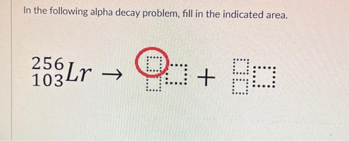 Solved In the following alpha decay problem, fill in the | Chegg.com
