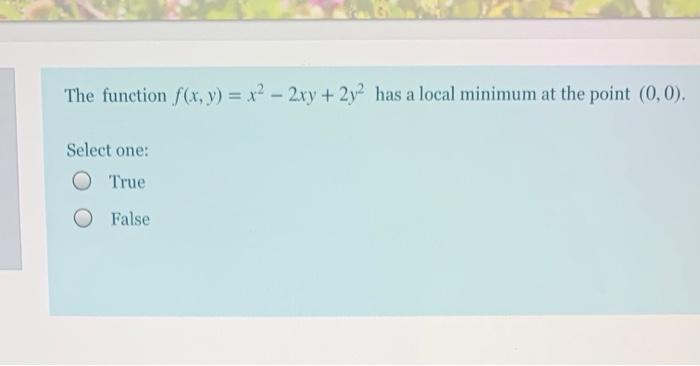 Solved The function f(x,y) = x2 - 2xy + 2y2 has a local | Chegg.com