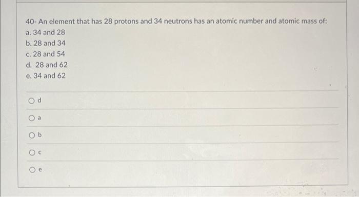 Solved 40- An element that has 28 protons and 34 neutrons | Chegg.com
