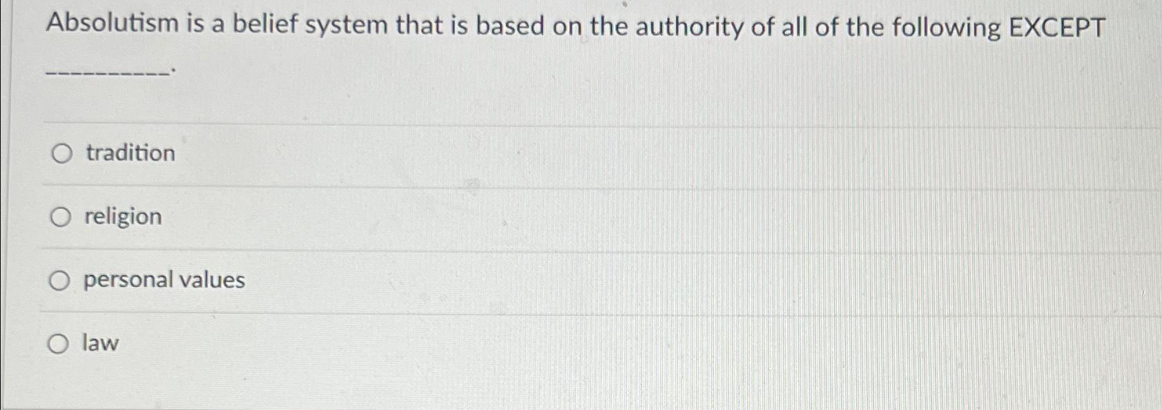 Solved Absolutism is a belief system that is based on the | Chegg.com