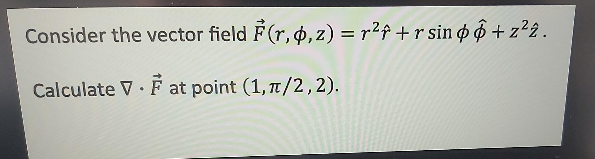 Solved Consider the vector field F(r,ϕ,z)=r2r^+rsinϕϕ^+z2z^ | Chegg.com