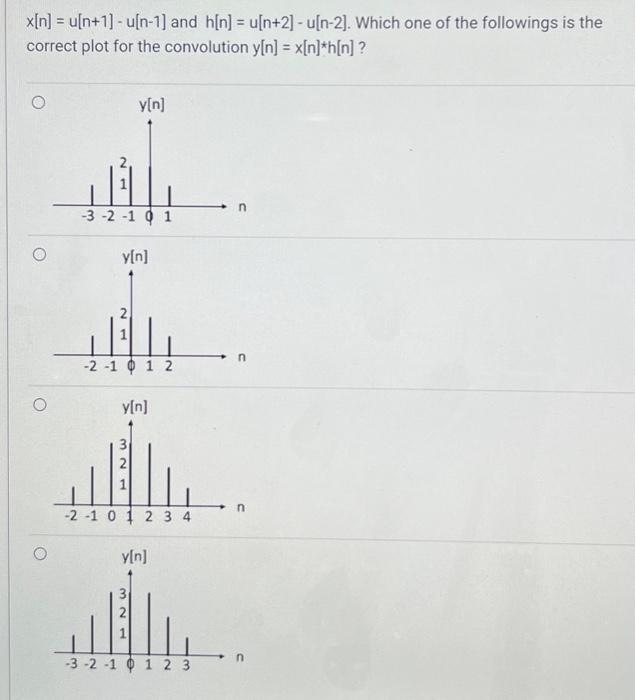 Solved x[n]=u[n+1]−u[n−1] and h[n]=u[n+2]−u[n−2]. Which one | Chegg.com