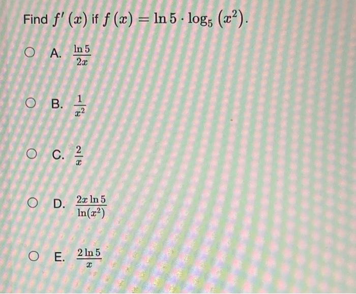 Solved Find f′(x) if f(x)=ln5⋅log5(x2) A. 2xln5 B. x21 C. x2 | Chegg.com