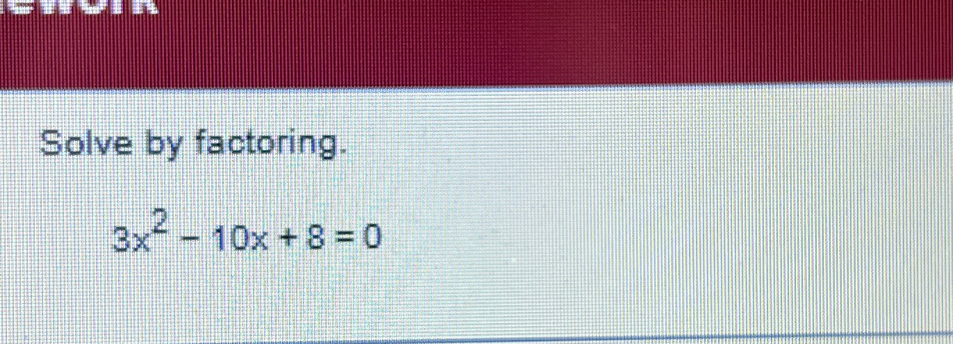 Solved Solve by factoring.3x2-10x+8=0 | Chegg.com