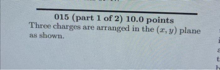 Solved 015 (part 1 of 2) 10.0 points Three charges are | Chegg.com