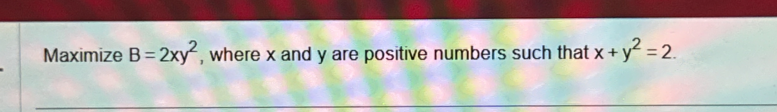 Solved Maximize B=2xy2, ﻿where x and y are positive numbers | Chegg.com