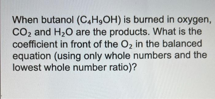 Solved When butanol (C4H9OH) is burned in oxygen, CO2 and | Chegg.com