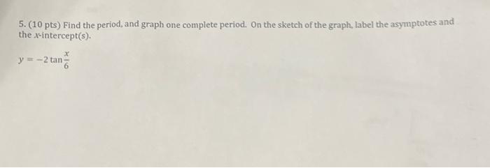 Solved 5. (10 pts) Find the period, and graph one complete | Chegg.com