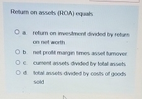 Solved Retum on assets (ROA) ﻿equais:a. ﻿retum on inveslment | Chegg.com