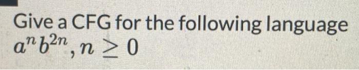 Solved Give a CFG for the following language anb2n, n > 0 | Chegg.com