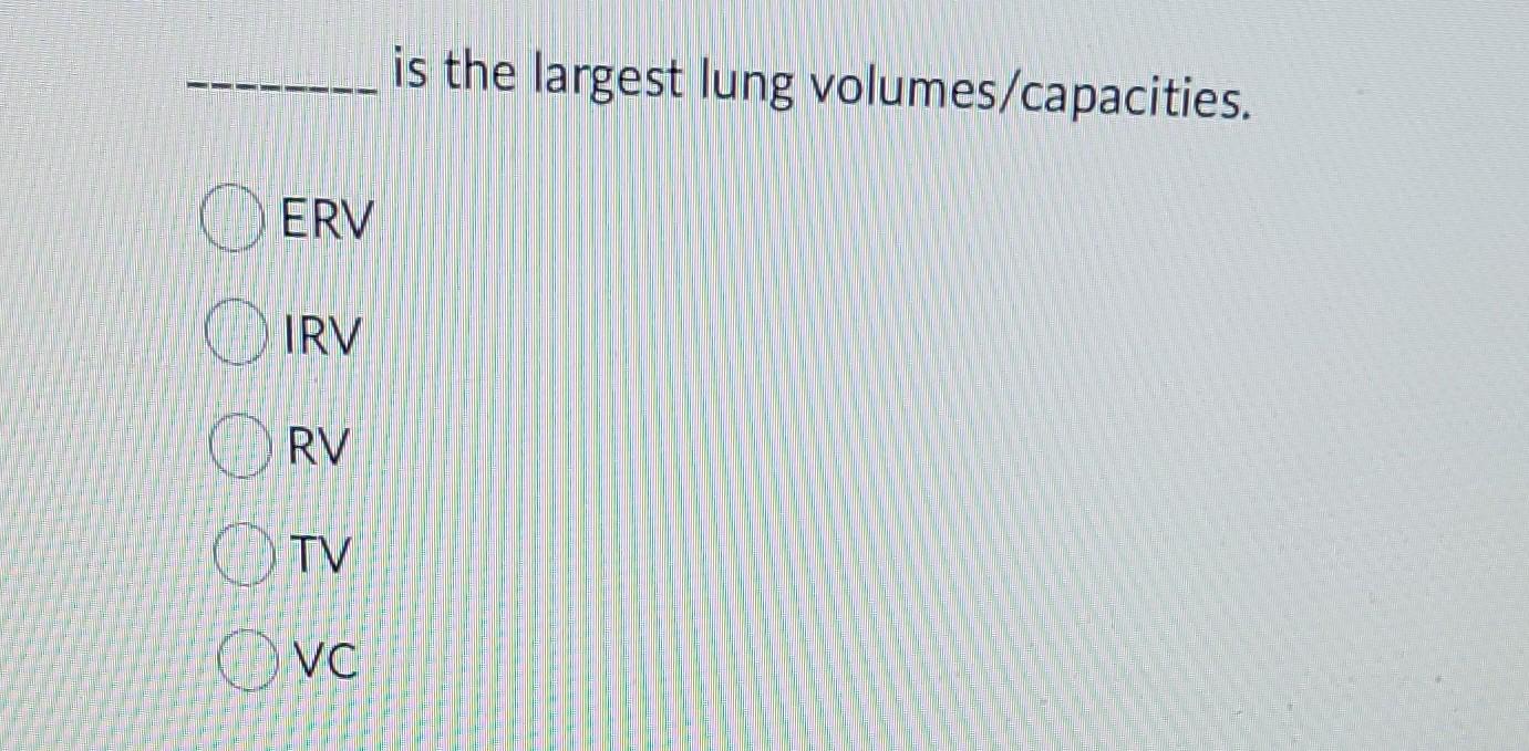 Solved is the largest lung volumes/capacities. ERV IRV RV TV | Chegg.com