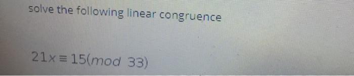 Solved solve the following linear congruence 21x = 15(mod | Chegg.com
