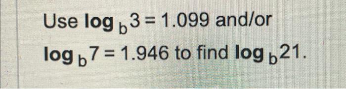 Solved Use logb 3 = 1.099 and/or logb 7 = 1.946 to find | Chegg.com