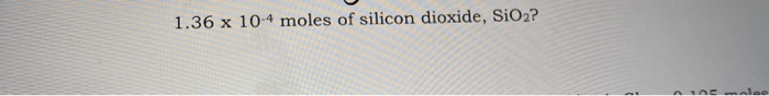 Solved 1.36 x 10-4 moles of silicon dioxide, SiO2? How | Chegg.com