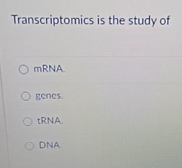 Transcriptomics is the study ofmRNA.genes.tRNADNA | Chegg.com