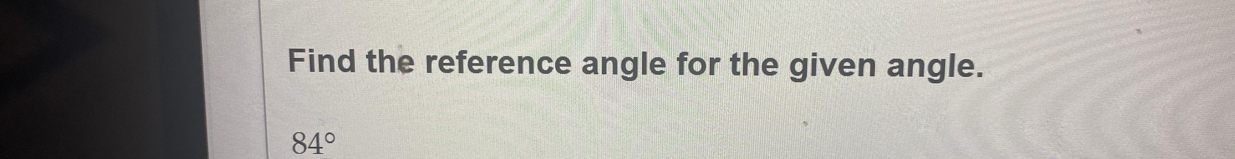 Solved Find the reference angle for the given angle.84° | Chegg.com