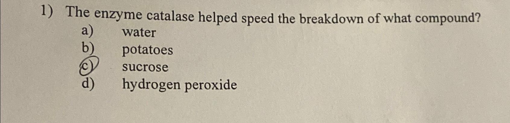 Solved The enzyme catalase helped speed the breakdown of | Chegg.com