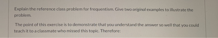 Solved Explain the reference class problem for frequentism. | Chegg.com