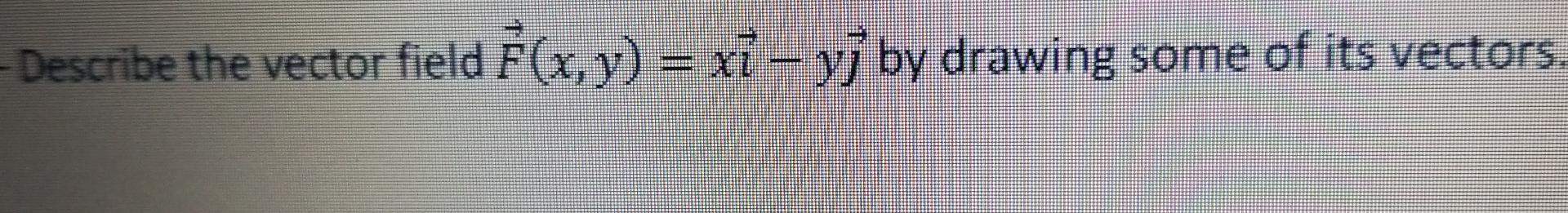 Solved Describe the vector field F(x, y) = xi – yj by | Chegg.com