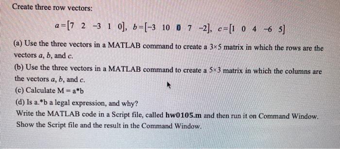 Solved Create three row vectors: a = [7 2 -3 1 0], b=[-3 10 | Chegg.com